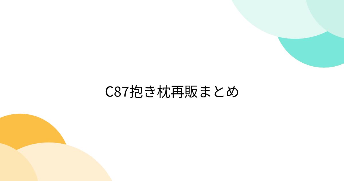 C87抱き枕再販まとめ - Togetter [トゥギャッター]