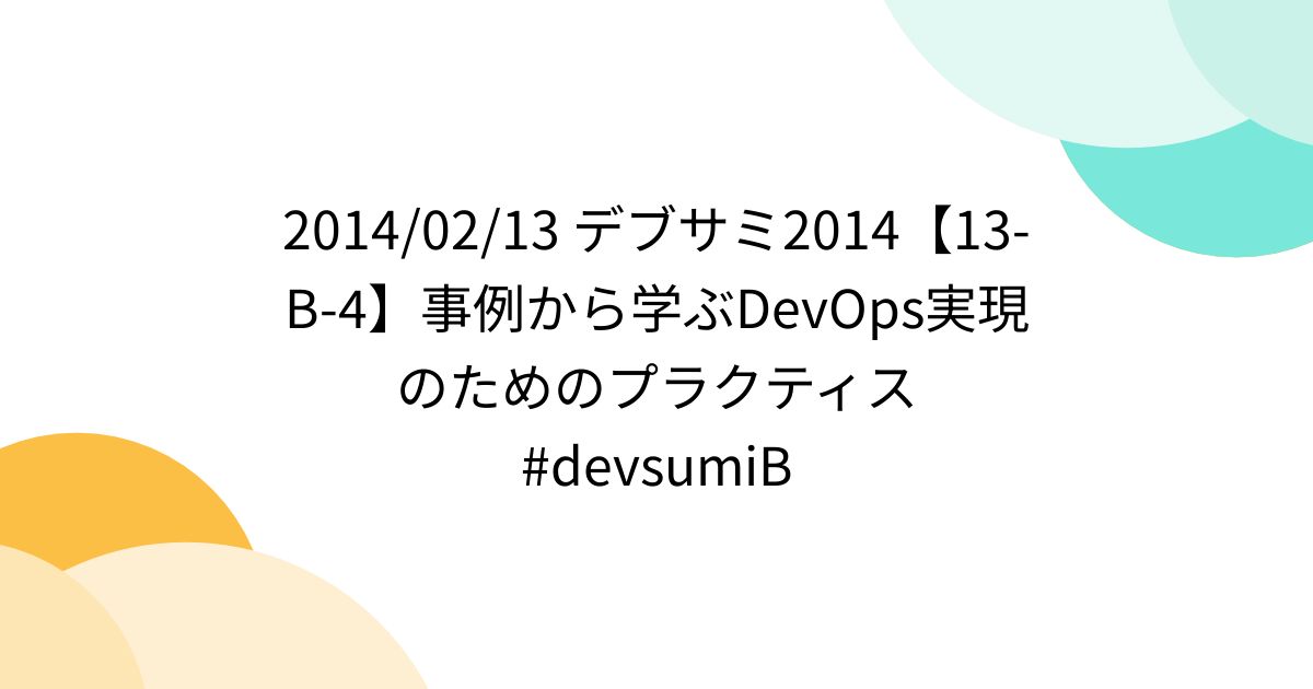 2014/02/13 デブサミ2014【13-B-4】事例から学ぶDevOps実現のためのプラクティス #devsumiB - Togetter [トゥギャッター]