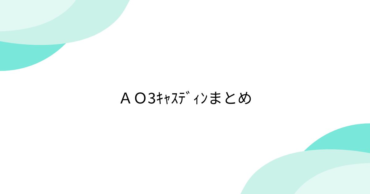 AO3ｷｬｽﾃﾞｨﾝまとめ - posfie