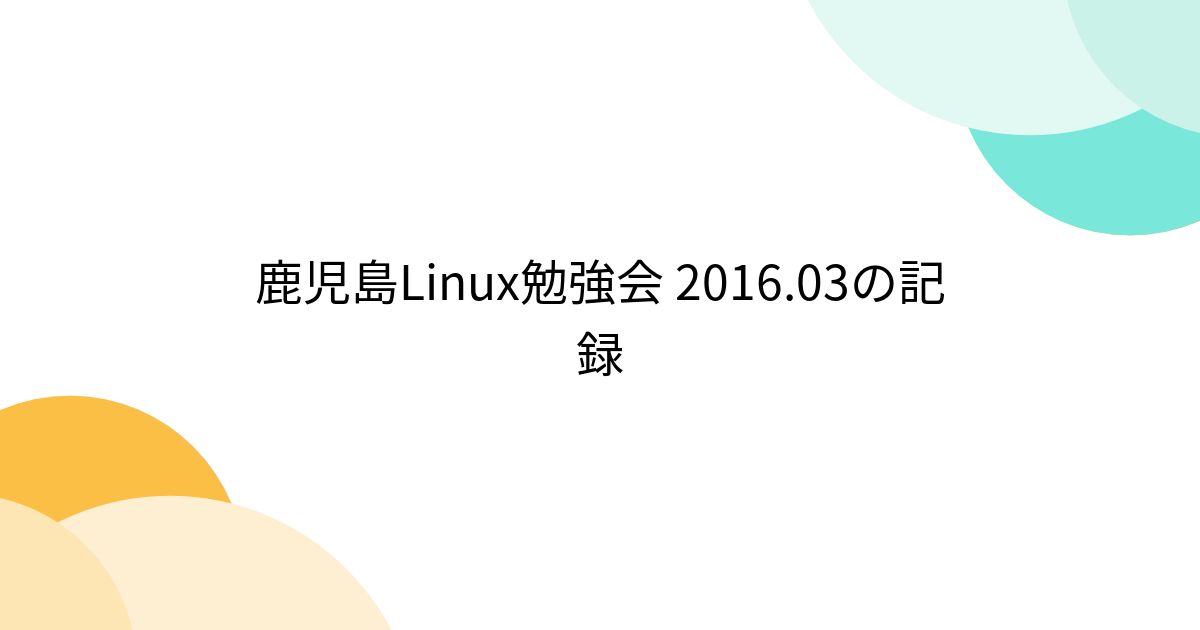 鹿児島Linux勉強会 2016.03の記録 (4ページ目) - Togetter [トゥギャッター]