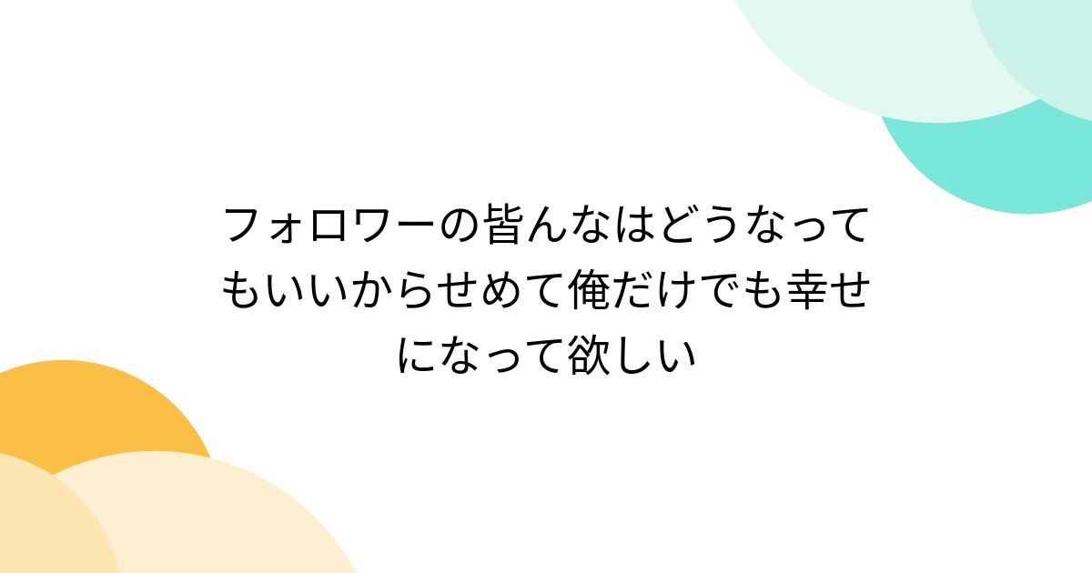 フォロワーの皆んなはどうなってもいいからせめて俺だけでも幸せになって欲しい - posfie