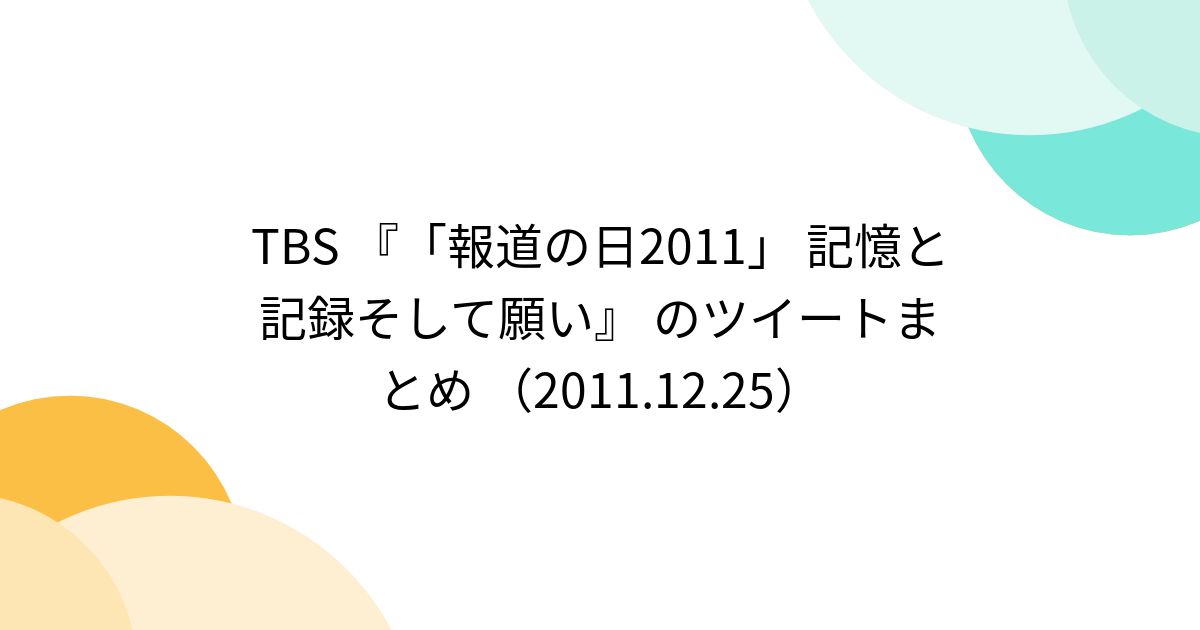 TBS 『「報道の日2011」 記憶と記録そして願い』 のツイートまとめ （2011.12.25） - posfie