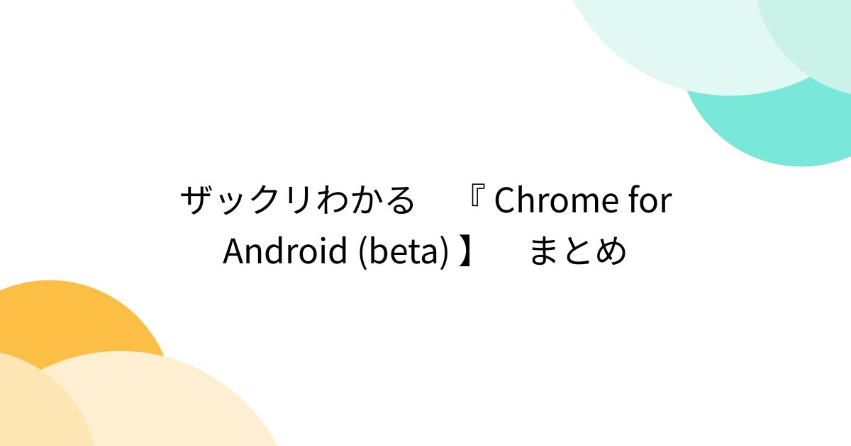 ザックリわかる 『 Chrome for Android (beta) 】 まとめ - posfie