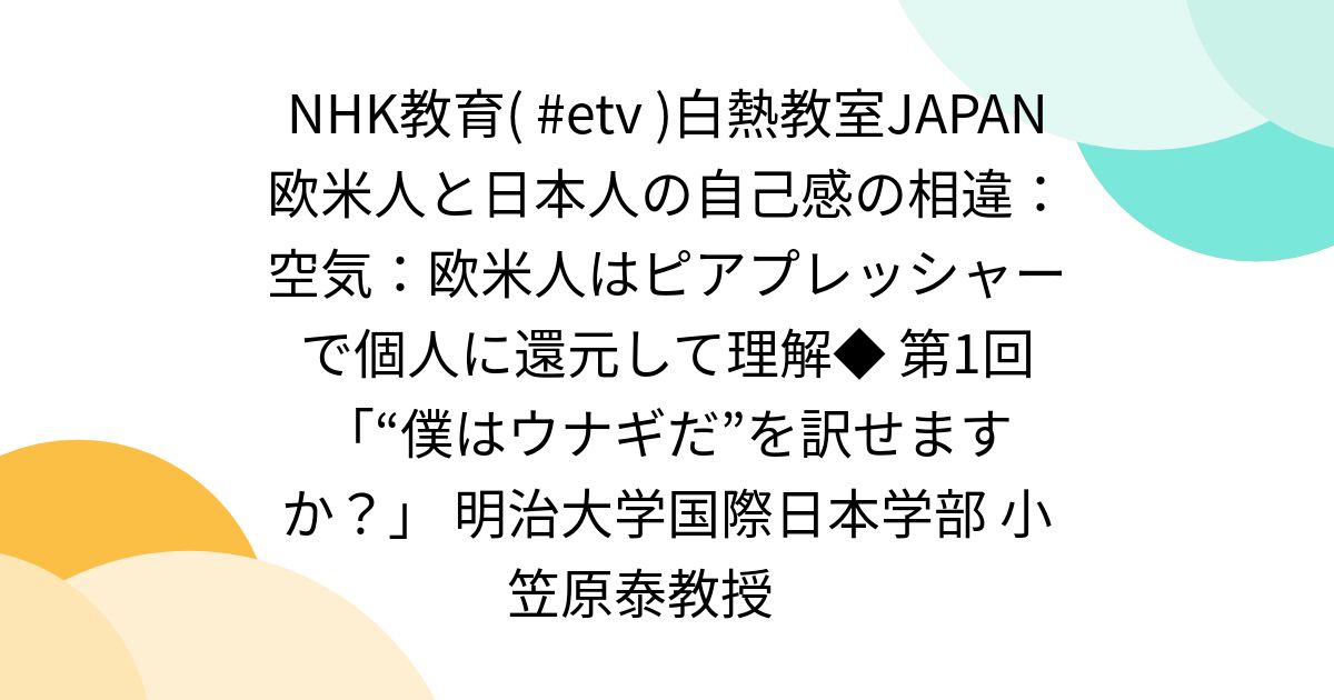 NHK教育( #etv )白熱教室JAPAN 欧米人と日本人の自己感の相違：空気：欧米人はピアプレッシャーで個人に還元して理解 第1回「“僕はウナギだ”を訳せますか？」 明治大学国際日本学部 ...