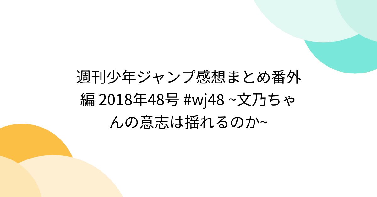 週刊少年ジャンプ感想まとめ番外編 2018年48号 #wj48 ~文乃ちゃんの意志は揺れるのか~ (5ページ目) - Togetter [トゥギャッター]