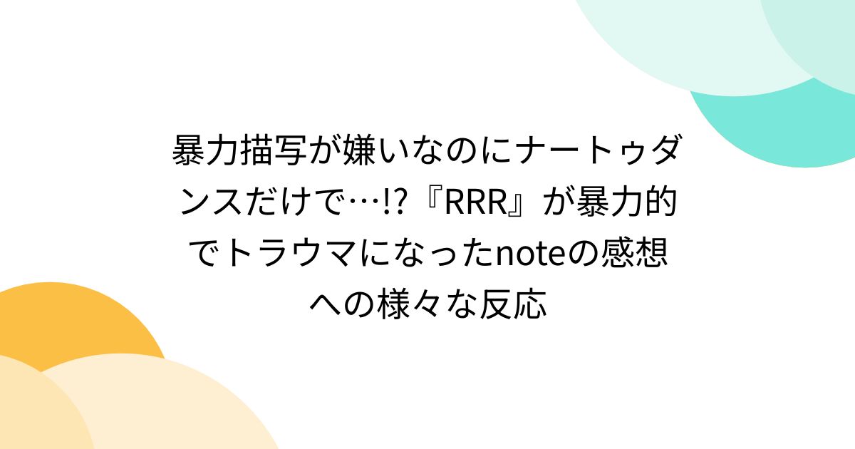暴力描写が嫌いなのにナートゥダンスだけで…!?『RRR』が暴力的でトラウマになったnoteの感想への様々な反応 (2ページ目) - Togetter [トゥギャッター]