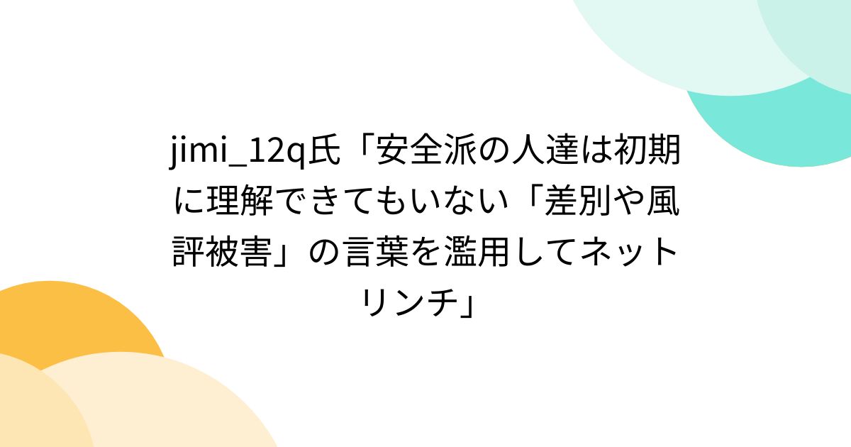 jimi_12q氏「安全派の人達は初期に理解できてもいない「差別や風評被害」の言葉を濫用してネットリンチ」 - posfie
