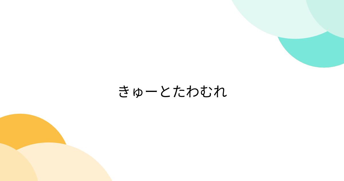 きゅーとたわむれ - posfie