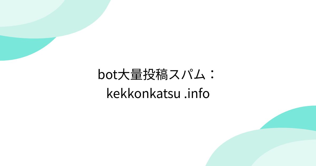 bot大量投稿スパム：kekkonkatsu .info - posfie