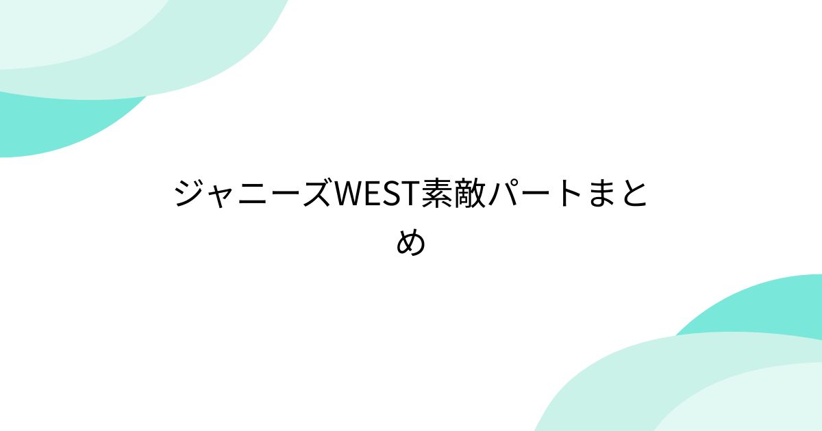ジャニーズWEST素敵パートまとめ - posfie