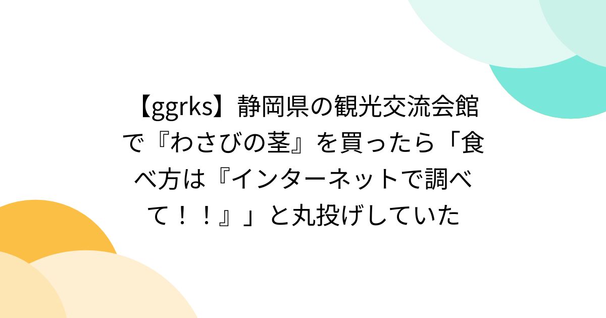 【ggrks】静岡県の観光交流会館で『わさびの茎』を買ったら「食べ方は『インターネットで調べて！！』」と丸投げしていた - Togetter ...