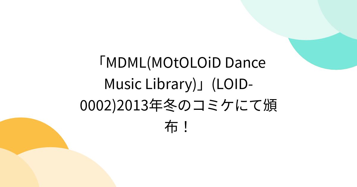 「MDML(MOtOLOiD Dance Music Library)」(LOID-0002)2013年冬のコミケにて頒布！ - posfie