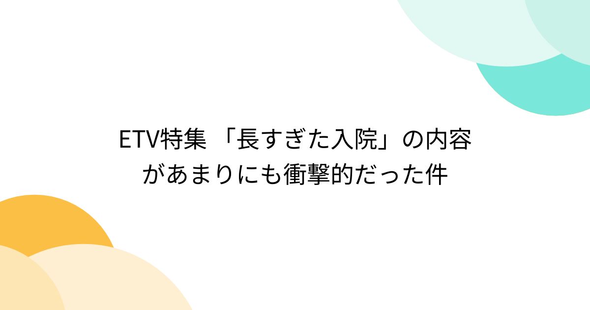 ETV特集 「長すぎた入院」の内容があまりにも衝撃的だった件 - posfie