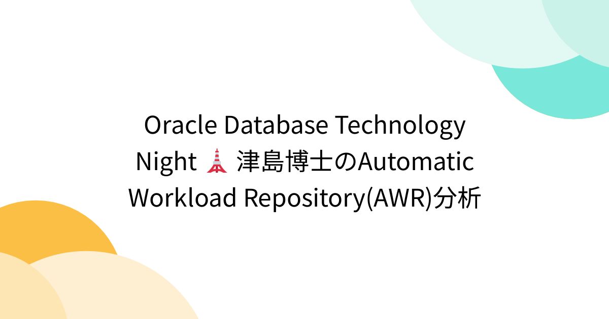 Oracle Database Technology Night 🗼 津島博士のAutomatic Workload Repository(AWR)分析 - posfie