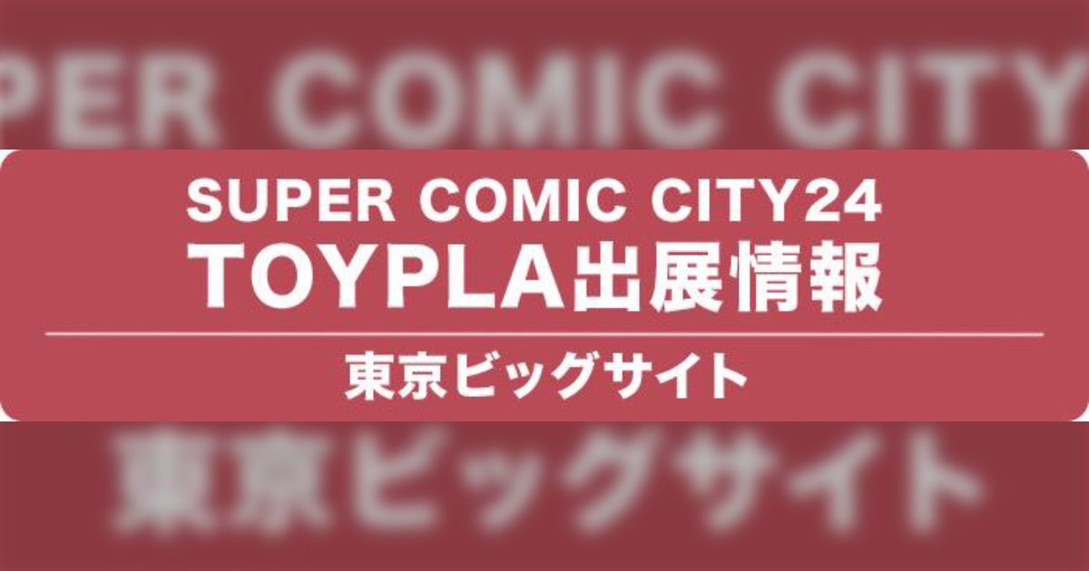 SUPER COMIC CITY24 TOYPLA販売商品まとめ（2015年5月3日(日)・4日(月・祝)東京ビッグサイト東5ホール ブースNo.A02） - posfie