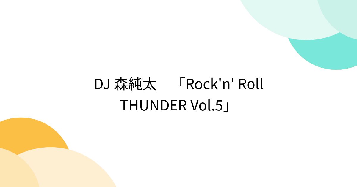DJ 森純太 「Rock'n' Roll THUNDER Vol.5」 - posfie