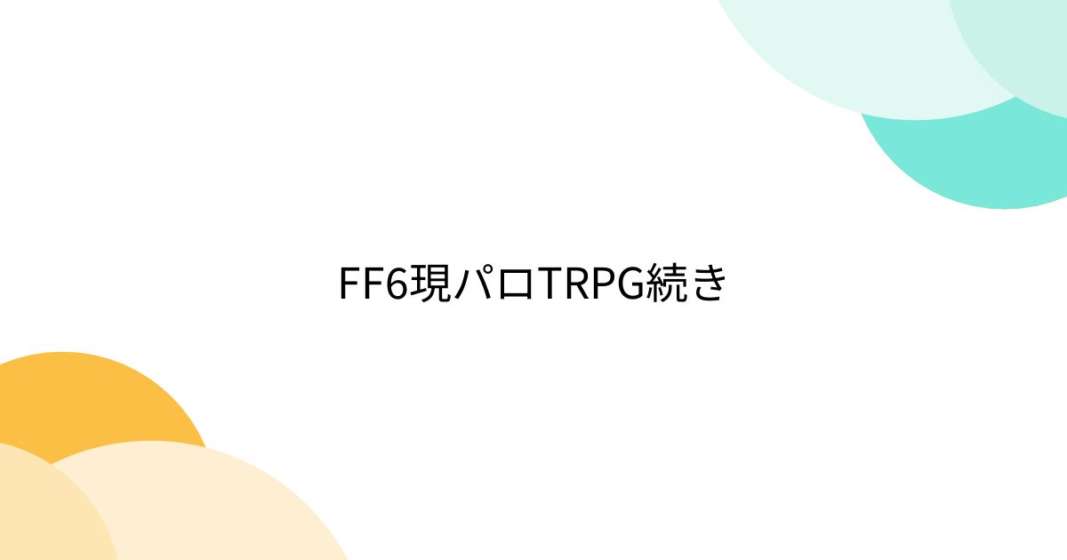 FF6現パロTRPG続き - posfie