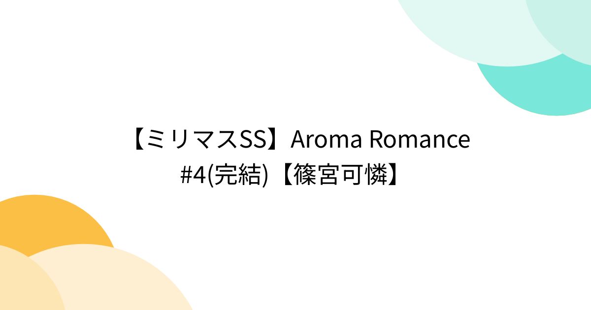 【ミリマスSS】Aroma Romance #4(完結)【篠宮可憐】 - posfie