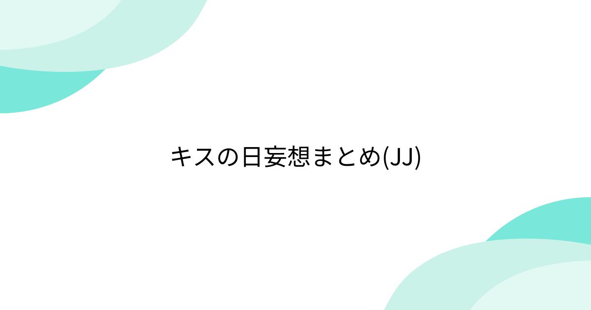 キスの日妄想まとめ(JJ) - posfie