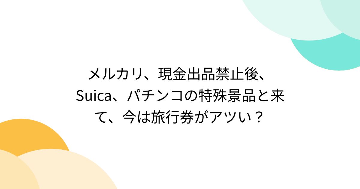 メルカリ、現金出品禁止後、Suica、パチンコの特殊景品と来て、今は旅行券がアツい？ - posfie