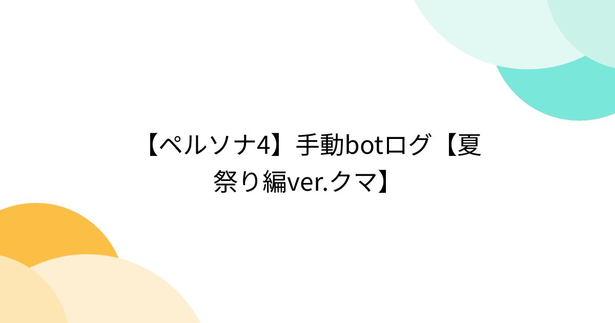 【ペルソナ4】手動botログ【夏祭り編ver.クマ】 - posfie