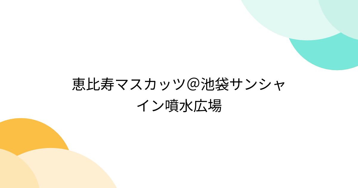 恵比寿マスカッツ＠池袋サンシャイン噴水広場 - posfie