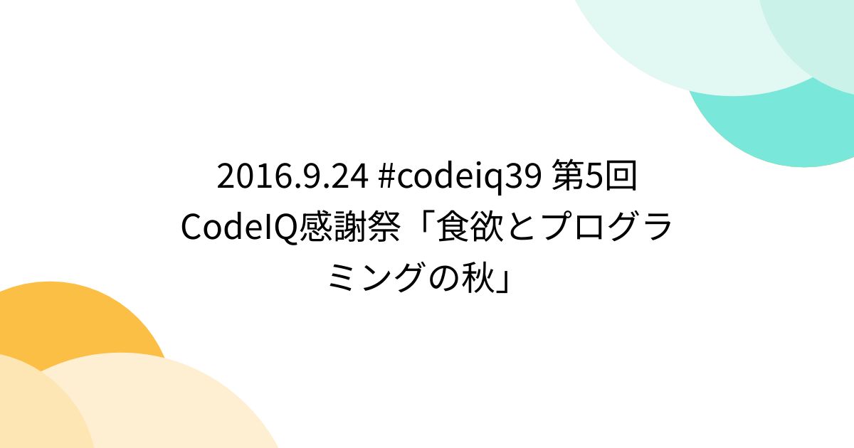 2016.9.24 #codeiq39 第5回CodeIQ感謝祭「食欲とプログラミングの秋」 - Togetter [トゥギャッター]