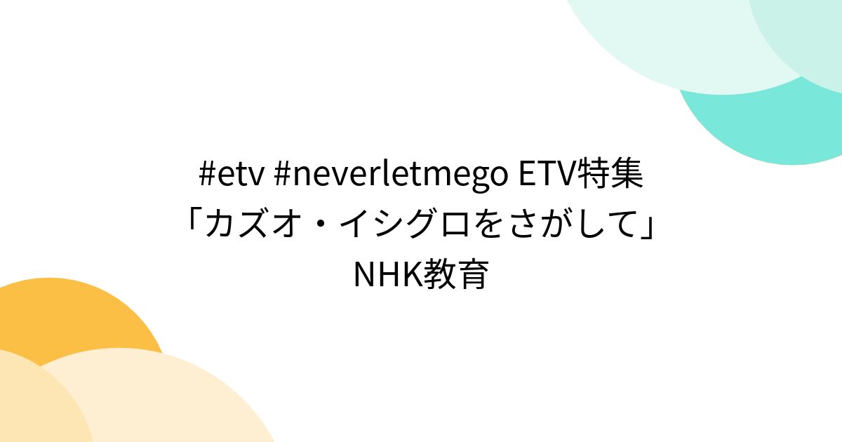 #etv #neverletmego ETV特集「カズオ・イシグロをさがして」 NHK教育 - posfie