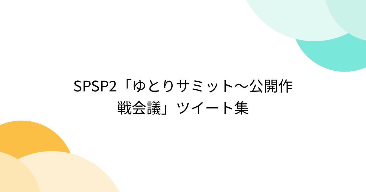 SPSP2「ゆとりサミット～公開作戦会議」ツイート集 - posfie