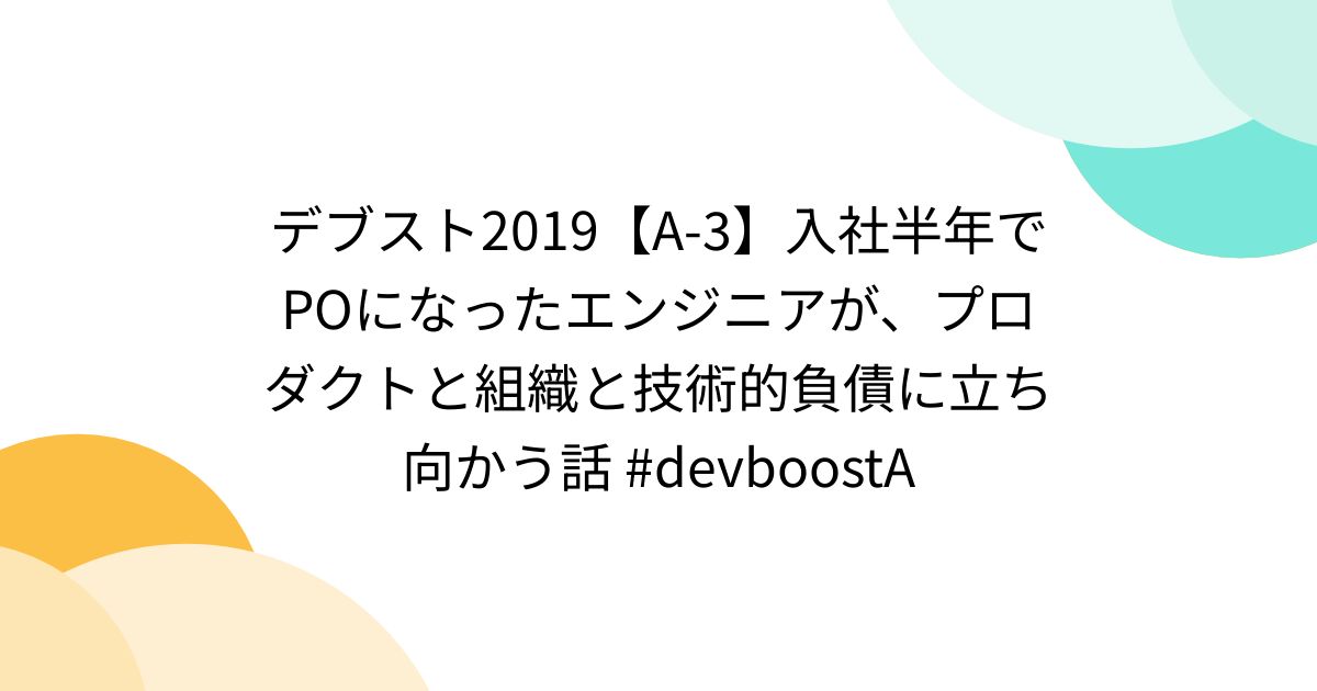 デブスト2019【A-3】入社半年でPOになったエンジニアが、プロダクトと組織と技術的負債に立ち向かう話 #devboostA - posfie