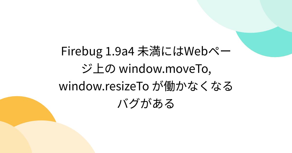 Firebug 1.9a4 未満にはWebページ上の window.moveTo, window.resizeTo が働かなくなるバグがある - posfie