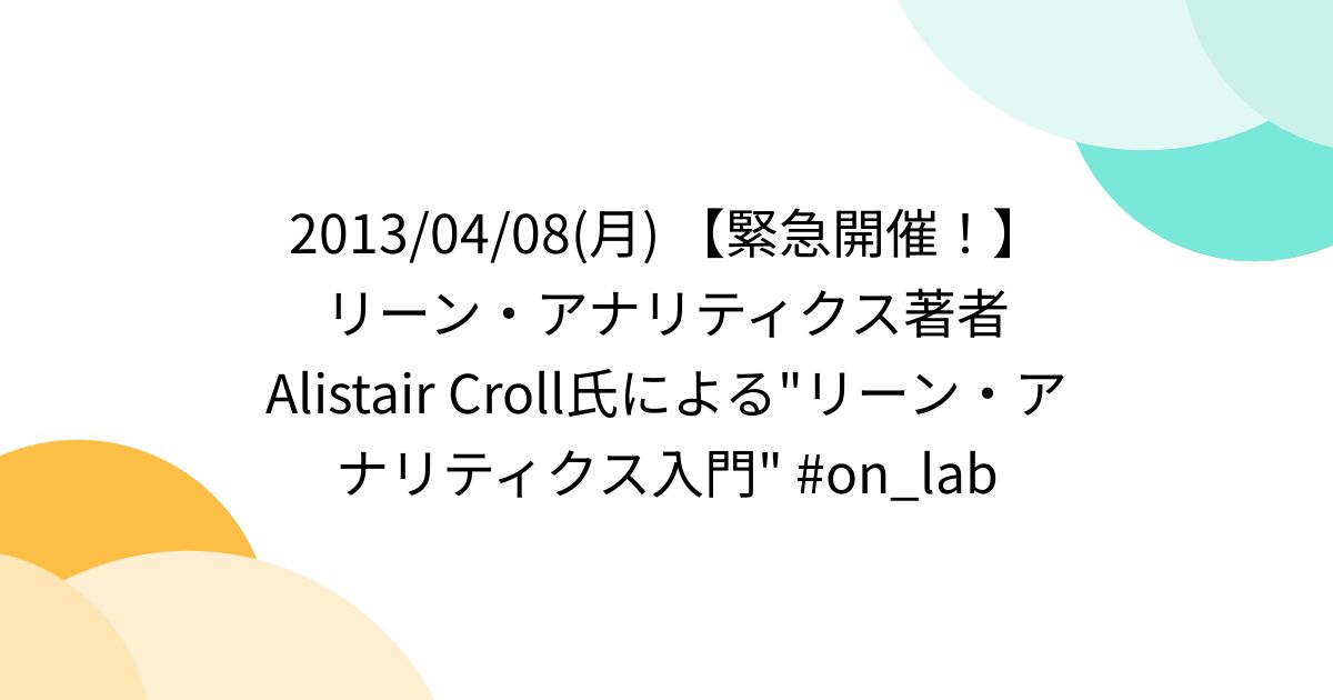 2013/04/08(月) 【緊急開催！】リーン・アナリティクス著者Alistair Croll氏による"リーン・アナリティクス入門" #on_lab - posfie