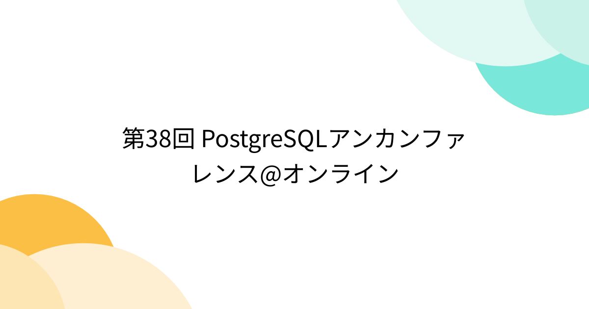第38回 PostgreSQLアンカンファレンス@オンライン - posfie