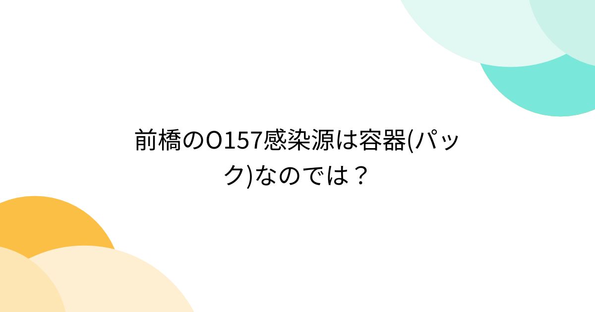 前橋のO157感染源は容器(パック)なのでは？ - Togetter [トゥギャッター]