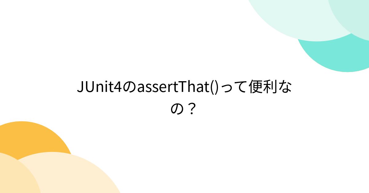 JUnit4のassertThat()って便利なの？ - posfie