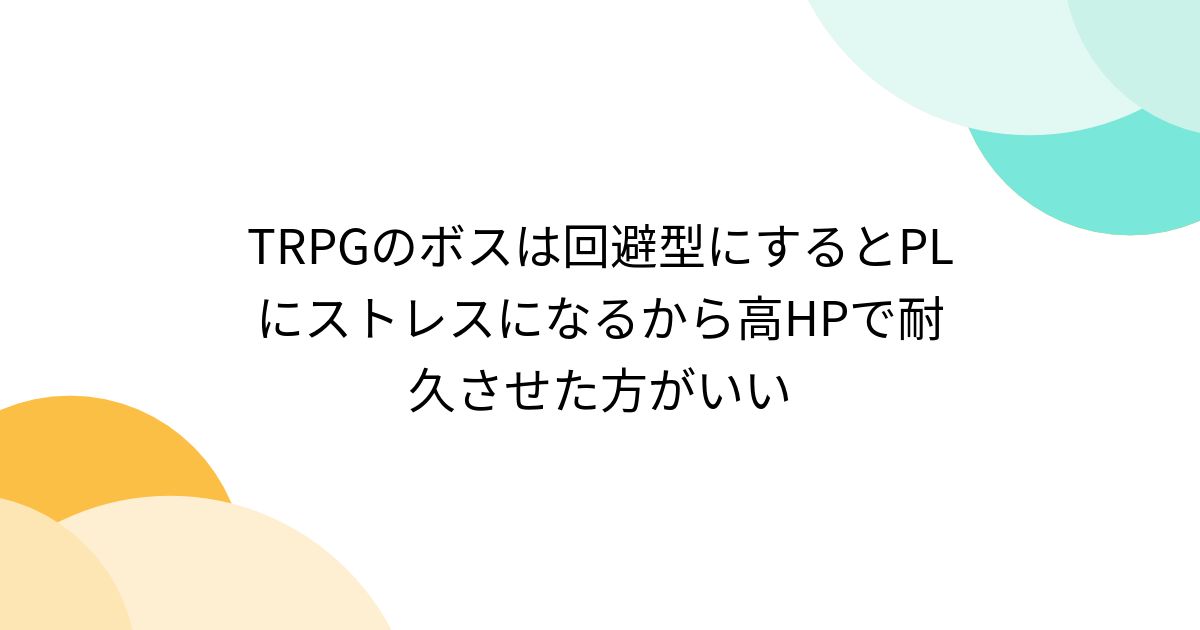 TRPGのボスは回避型にするとPLにストレスになるから高HPで耐久させた方がいい - posfie