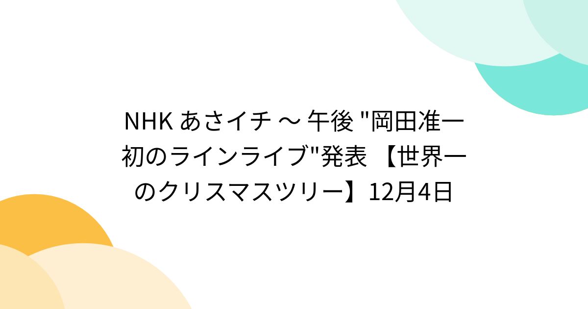 NHK あさイチ 〜 午後 "岡田准一 初のラインライブ"発表 【世界一のクリスマスツリー】12月4日 (2ページ目) - Togetter [トゥギャッター]