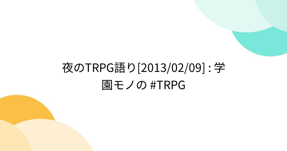 夜のTRPG語り[2013/02/09] : 学園モノの #TRPG - posfie