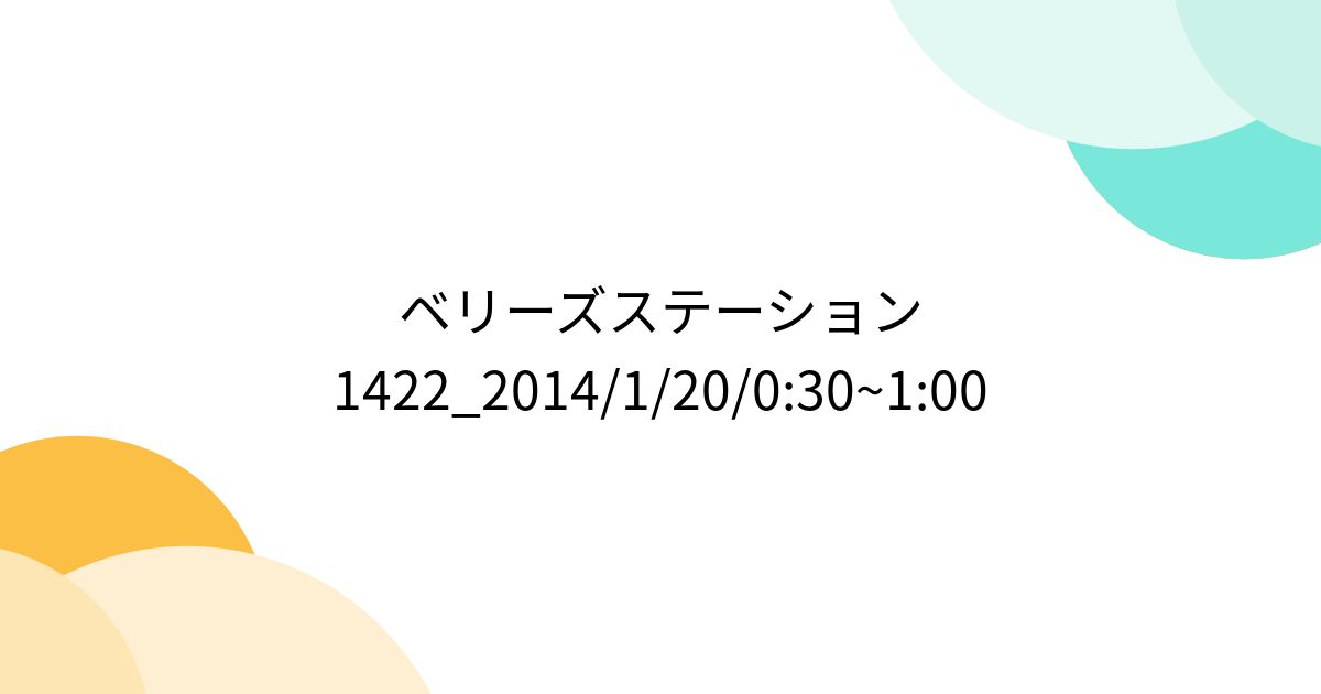 ベリーズステーション1422_2014/1/20/0:30~1:00 - posfie