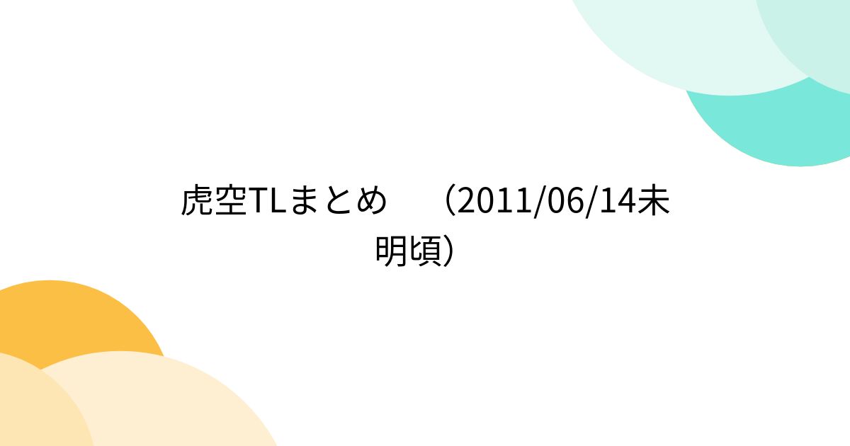 虎空TLまとめ （2011/06/14未明頃） - posfie
