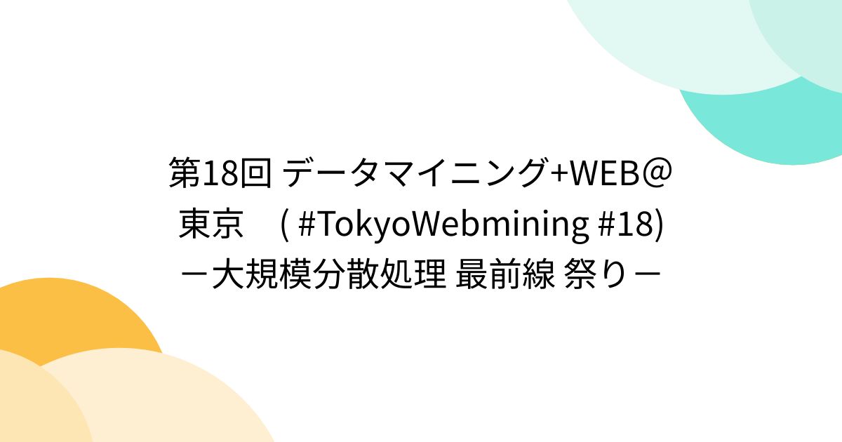 第18回 データマイニング+WEB＠東京 ( #TokyoWebmining #18)－大規模分散処理 最前線 祭り－ - posfie