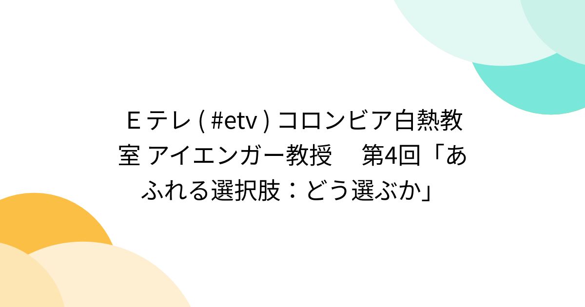 Eテレ ( #etv ) コロンビア白熱教室 アイエンガー教授 第4回「あふれる選択肢：どう選ぶか」 - posfie