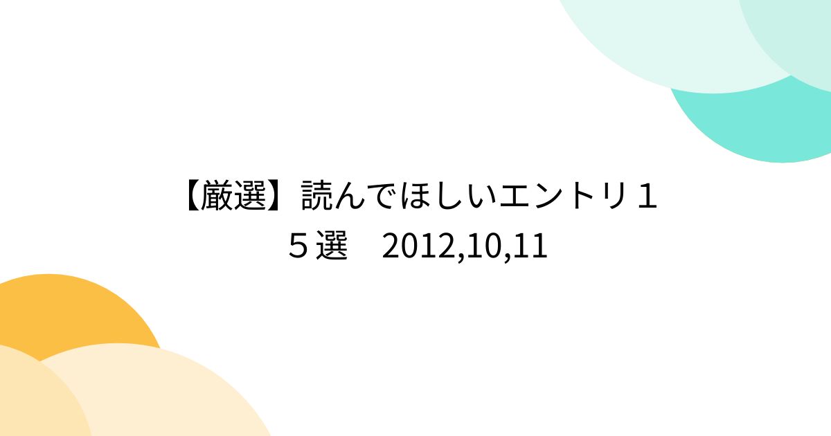 【厳選】読んでほしいエントリ15選 2012,10,11 - posfie