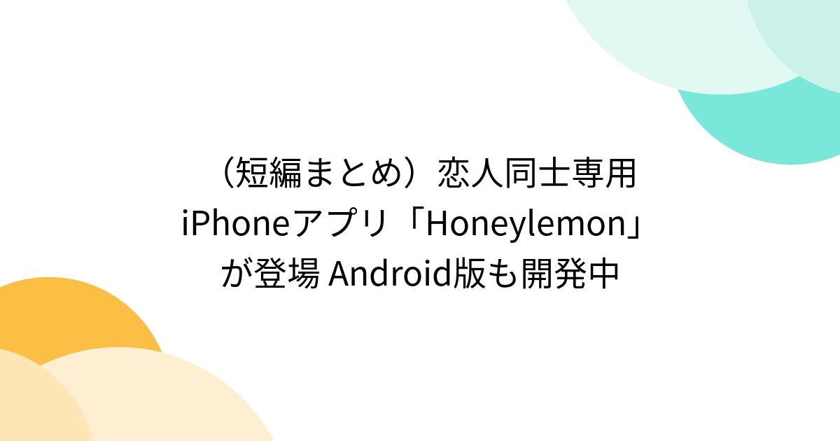 （短編まとめ）恋人同士専用iPhoneアプリ「Honeylemon」が登場 Android版も開発中 - posfie