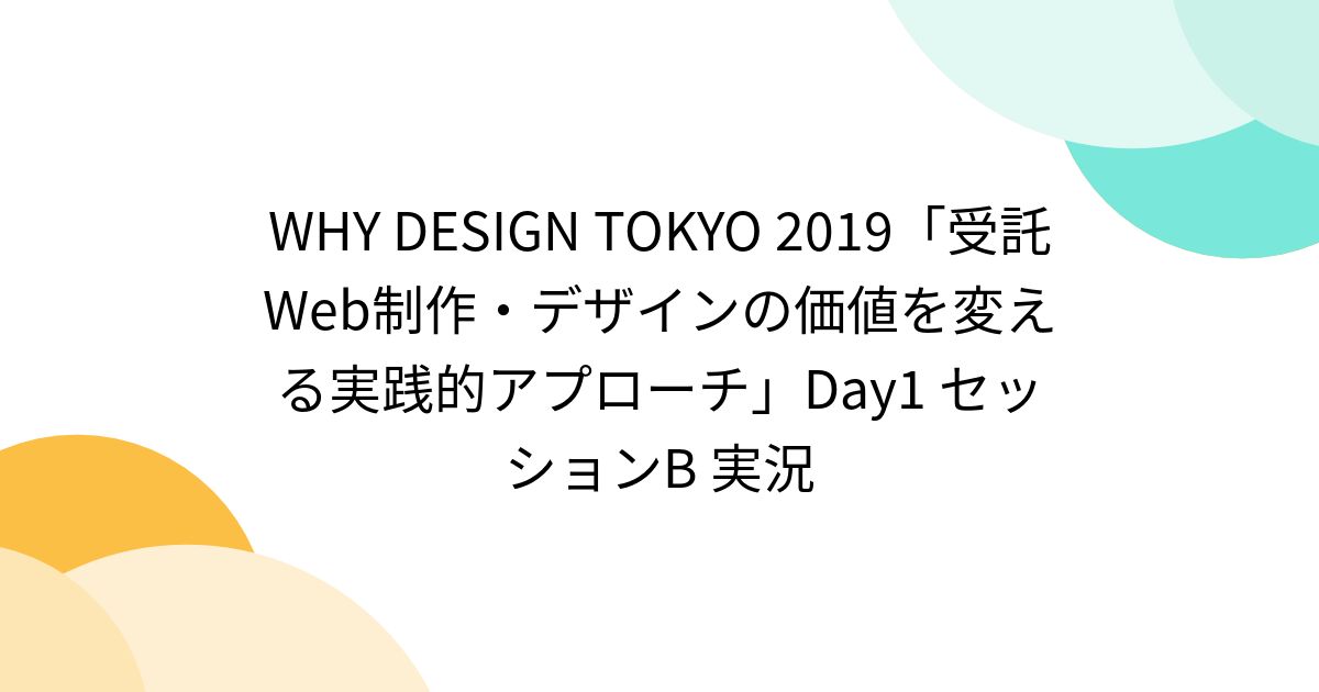 WHY DESIGN TOKYO 2019「受託Web制作・デザインの価値を変える実践的アプローチ」Day1 セッションB 実況 - posfie