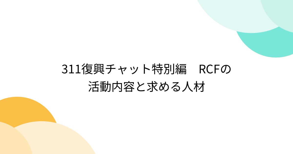311復興チャット特別編 RCFの活動内容と求める人材 - posfie