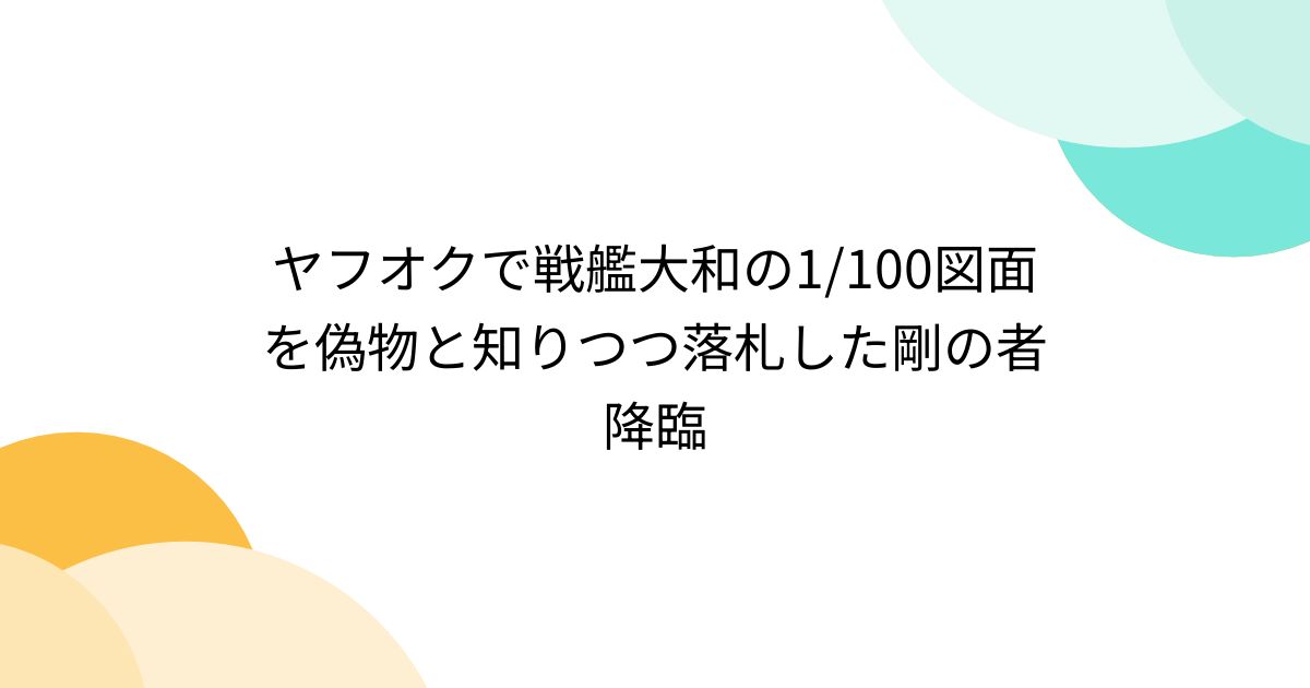 ヤフオクで戦艦大和の1/100図面を偽物と知りつつ落札した剛の者降臨 - posfie