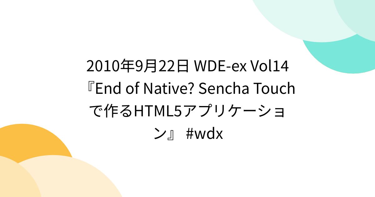 2010年9月22日 WDE-ex Vol14『End of Native? Sencha Touchで作るHTML5アプリケーション』 #wdx - Togetter [トゥギャッター]