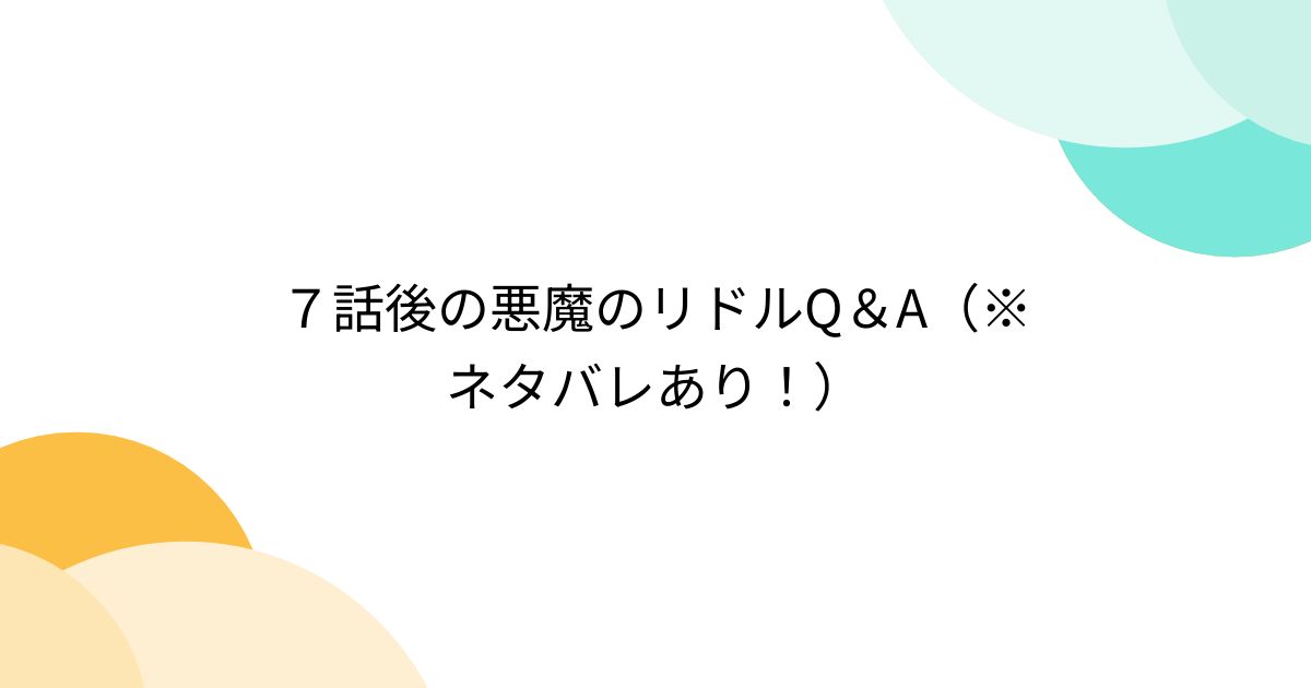 7話後の悪魔のリドルQ＆A（※ネタバレあり！） - posfie