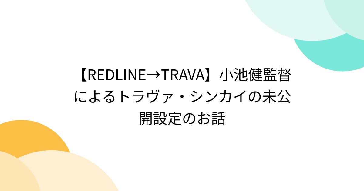 【REDLINE→TRAVA】小池健監督によるトラヴァ・シンカイの未公開設定のお話 - posfie
